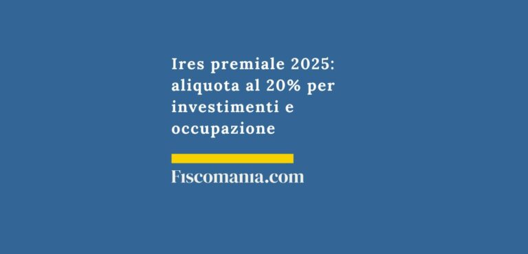 Ires premiale 2025: aliquota al 20% per investimenti e occupazione ...